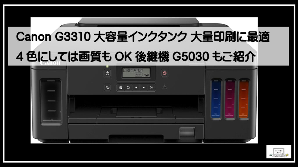 Canon G3310大容量インクタンク 大量印刷に最適 4色にしては画質もOK 後継機G5030もご紹介