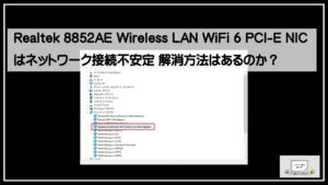 解決済 Realtek 8852AE Wireless LAN WiFi 6 PCI-E NICはネットワーク接続不安定 解消方法はあるのか？