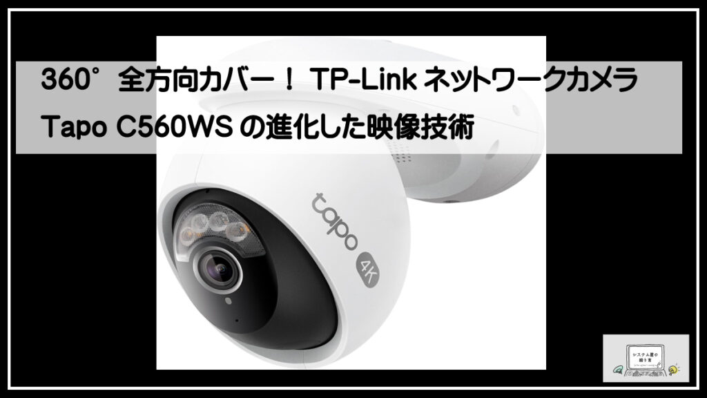 360°全方向カバー！TP-LinkネットワークカメラTapo C560WSの進化した映像技術