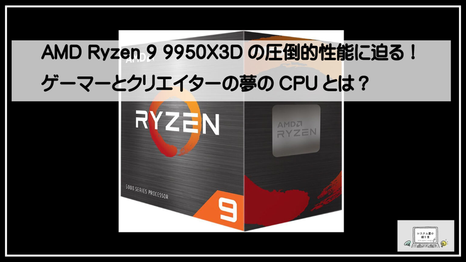 AMD Ryzen 9 9950X3Dの圧倒的性能に迫る！ゲーマーとクリエイターの夢のCPUとは？