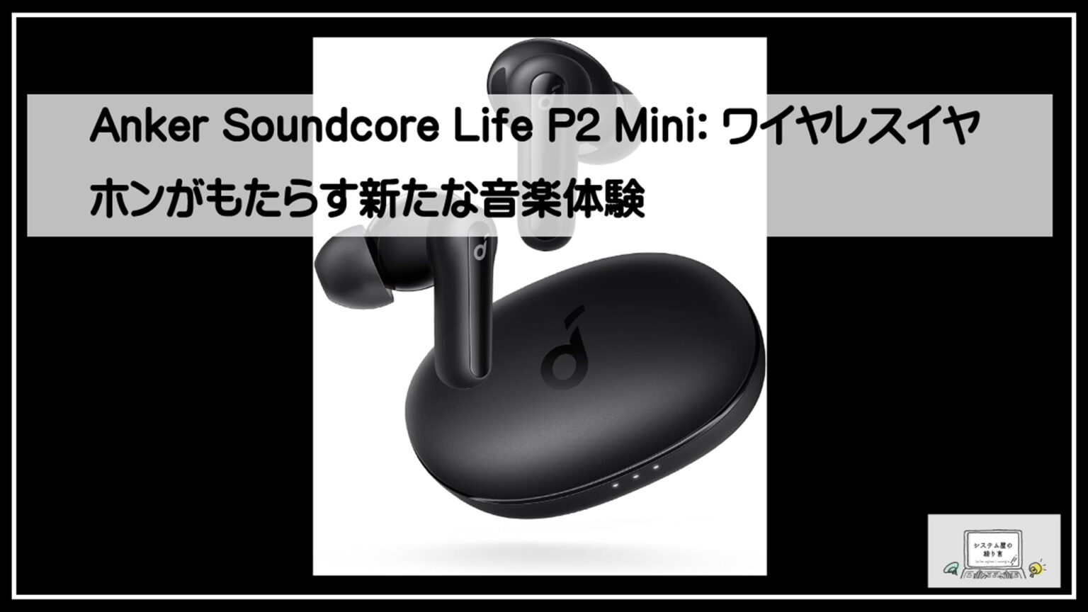 Anker Soundcore Life P2 Mini: ワイヤレスイヤホンがもたらす新たな音楽体験