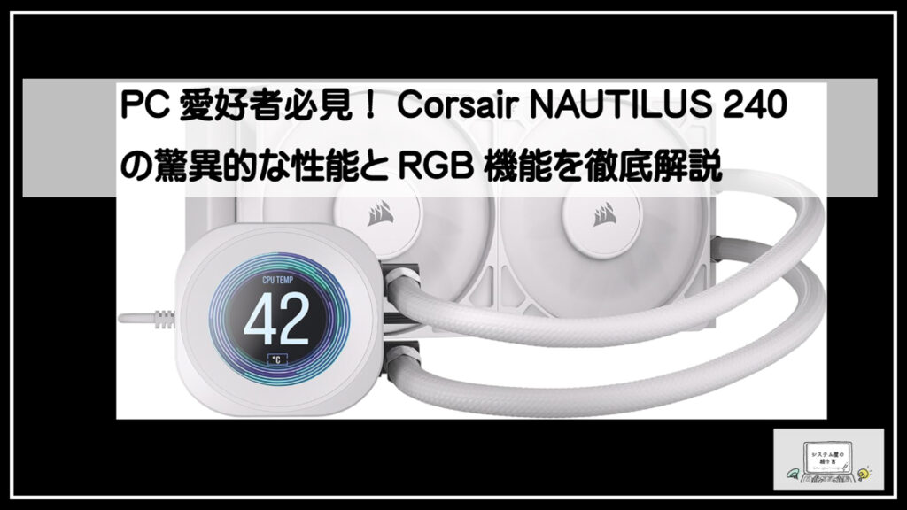 PC愛好者必見！Corsair NAUTILUS 240の驚異的な性能とRGB機能を徹底解説