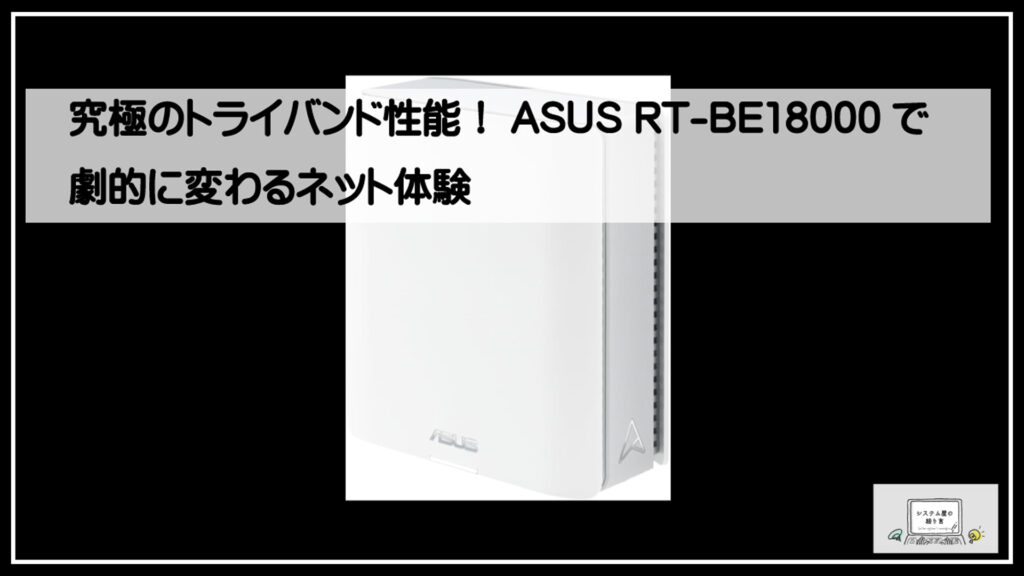 究極のトライバンド性能！ASUS RT-BE18000で劇的に変わるネット体験